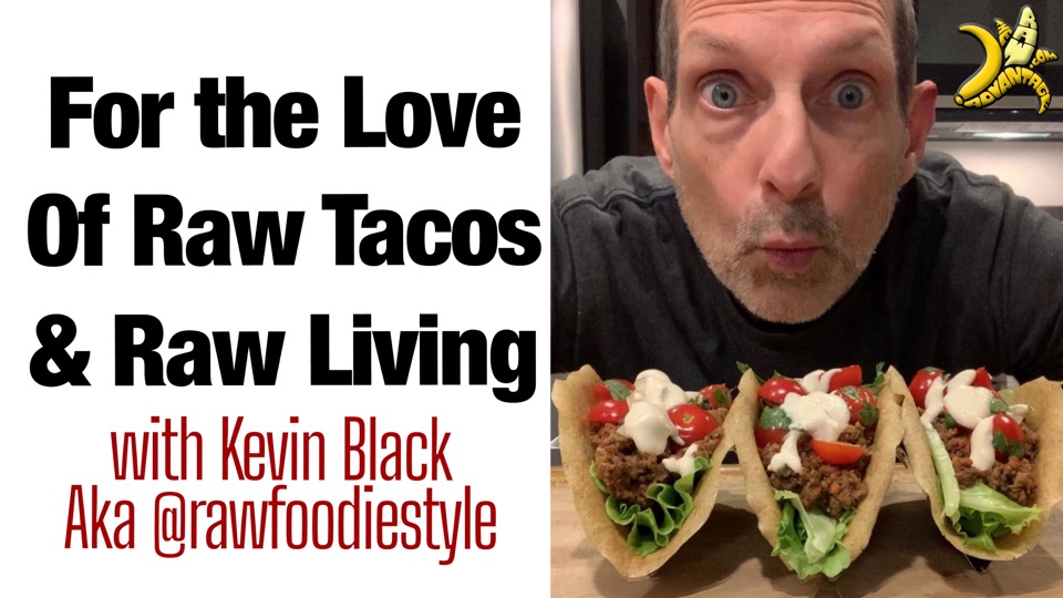 For the Love of Tacos and Raw Living with Kevin Black @rawfoodiestyle ...
